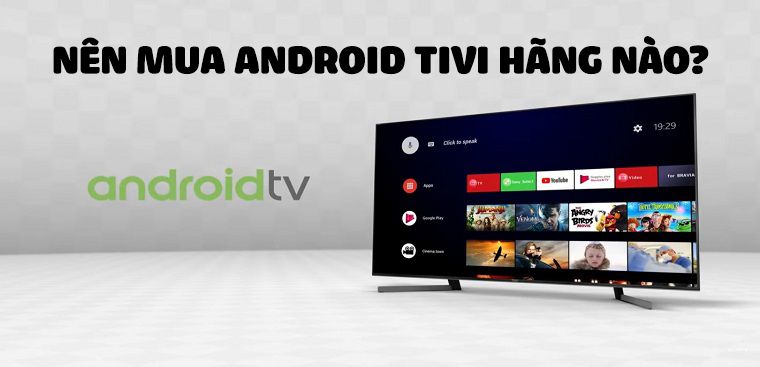 Nên mua Android tivi hãng nào? Tổng hợp các thương hiệu Android tivi p