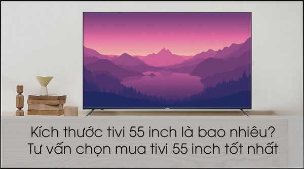 Kích thước tivi 55 inch bao nhiêu? Tư vấn mua tivi 55 inch tốt nhất