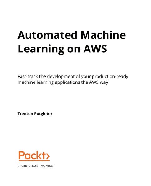 Automated Machine Learning on AWS: Fast-track the development of your ...
